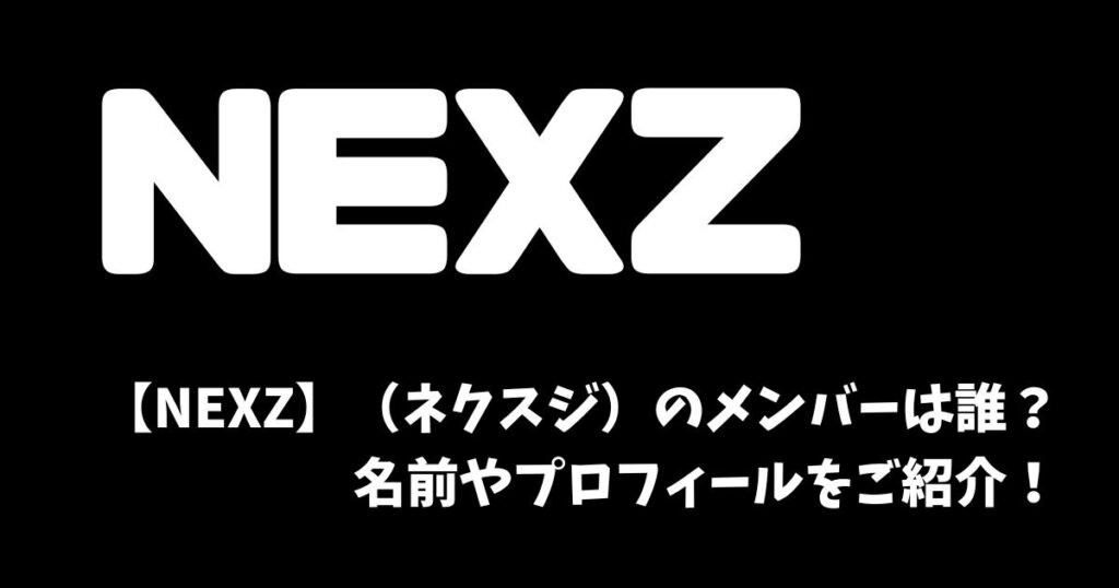 【NEXZ】（ネクスジ）のメンバーは誰？名前やプロフィールをご紹介！ | 猫に憧れながら魚を飼ってます